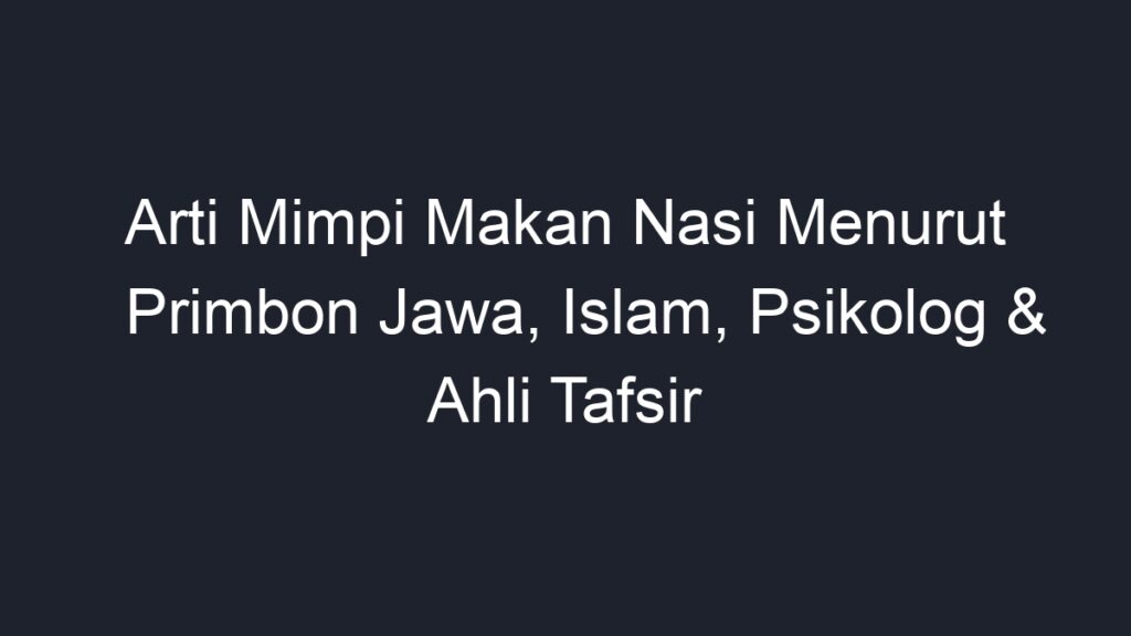 Arti Mimpi Makan Nasi Menurut Islam Arti Mimpi Makan Nasi Menurut Islam